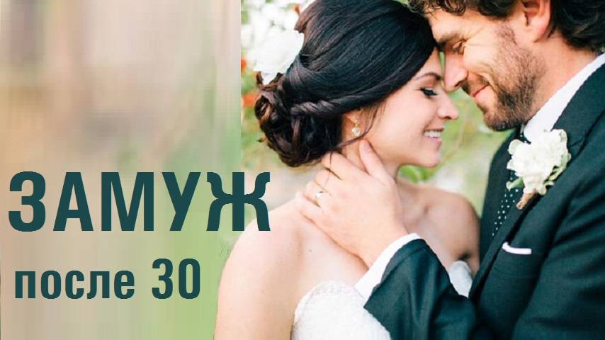 Как выйти замуж после 30. Три МИФа о замужестве женщин старше 30 лет.