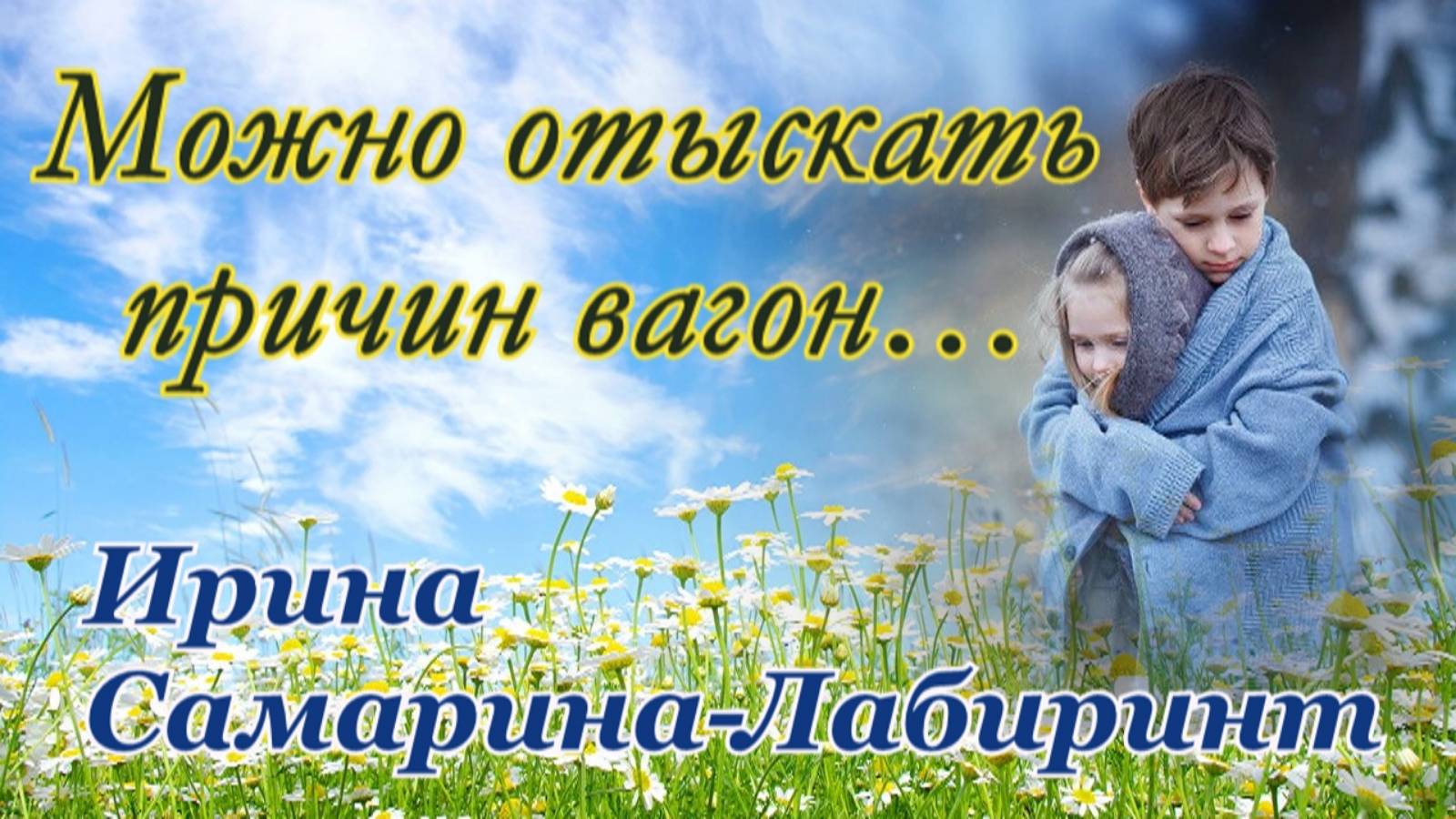 Ирина Самарина-Лабиринт . стих - " Можно отыскать причин вагон."