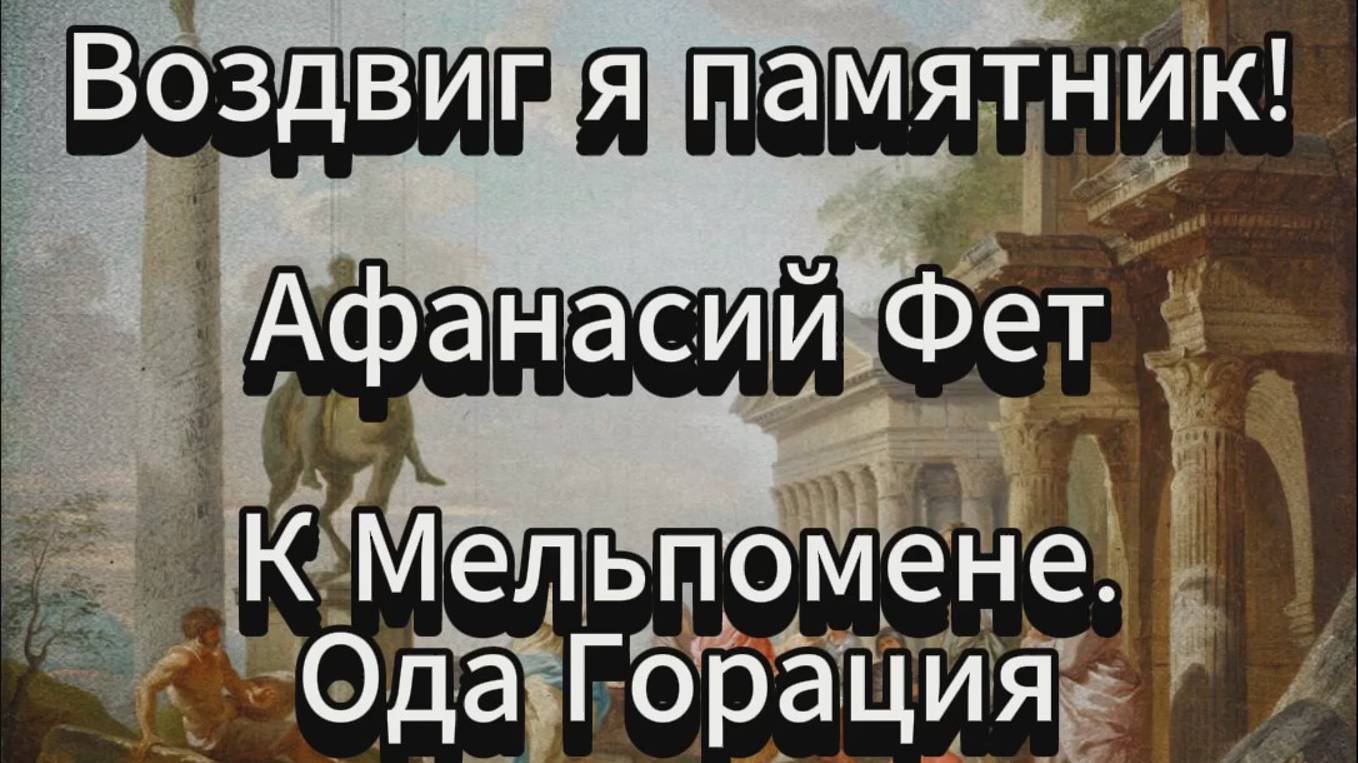 Воздвиг я памятник! А.Фет (перевод оды Горация "К Мельпомене")