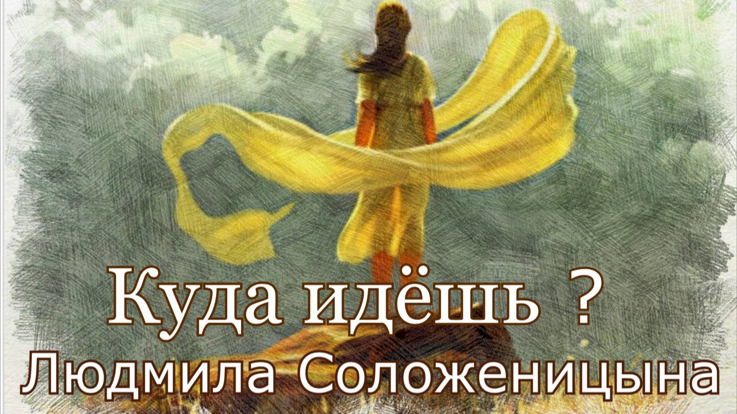 Людмила Соложеницына. стих - "Куда идешь ?"