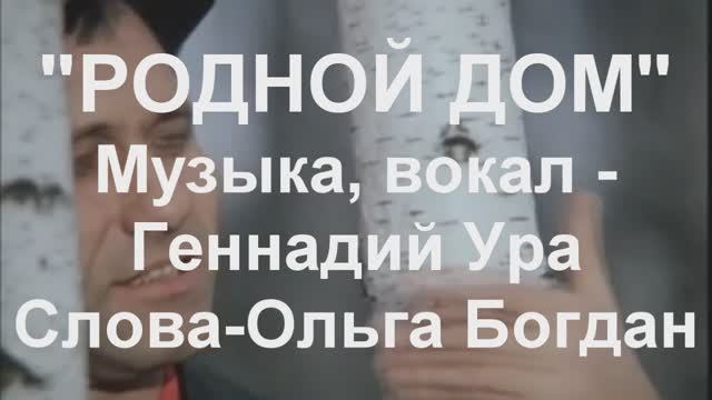 РОДНОЙ ДОМ ( Слова Ольги Богдан. Музыка, поет Геннадий Ура