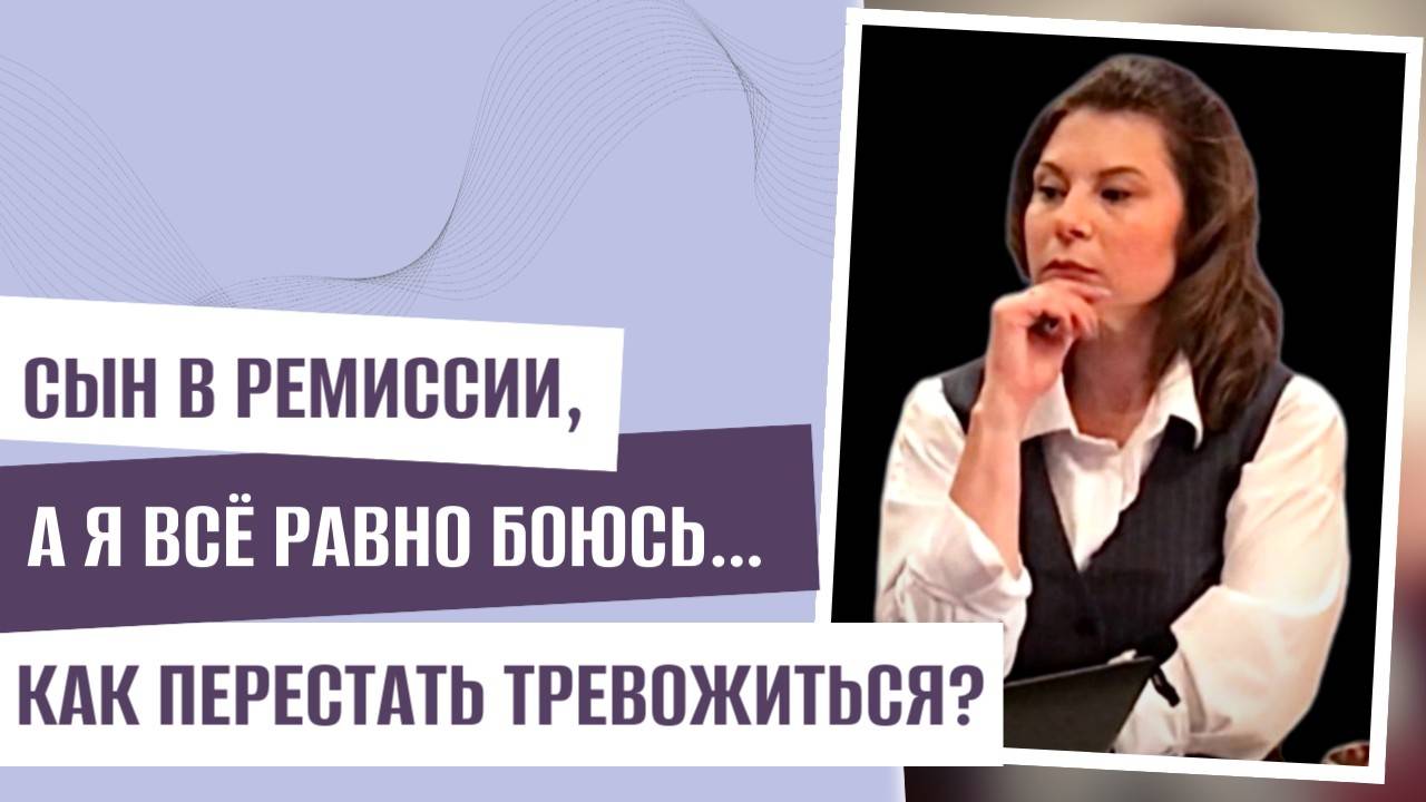 Сын в ремиссии: Как перестать тревожится?