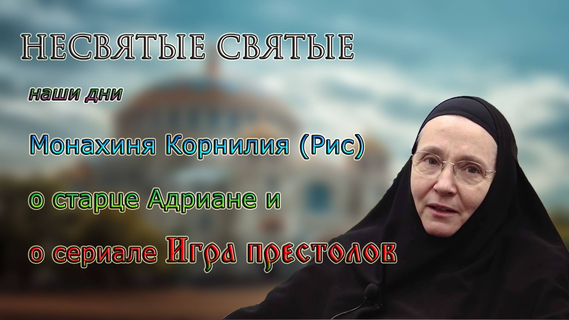Монахиня Корнилия (Рис) – о старце Адриане и о сериале Игра престолов. НЕСВЯТЫЕ СВЯТЫЕ НАШИ ДНИ
