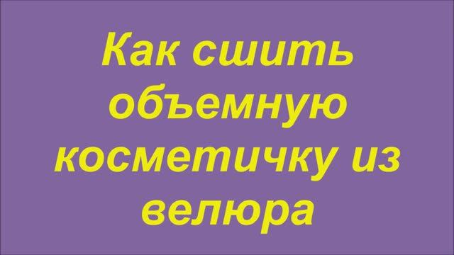 Как сшить объёмную косметичку своими руками. Мастер-Класс!