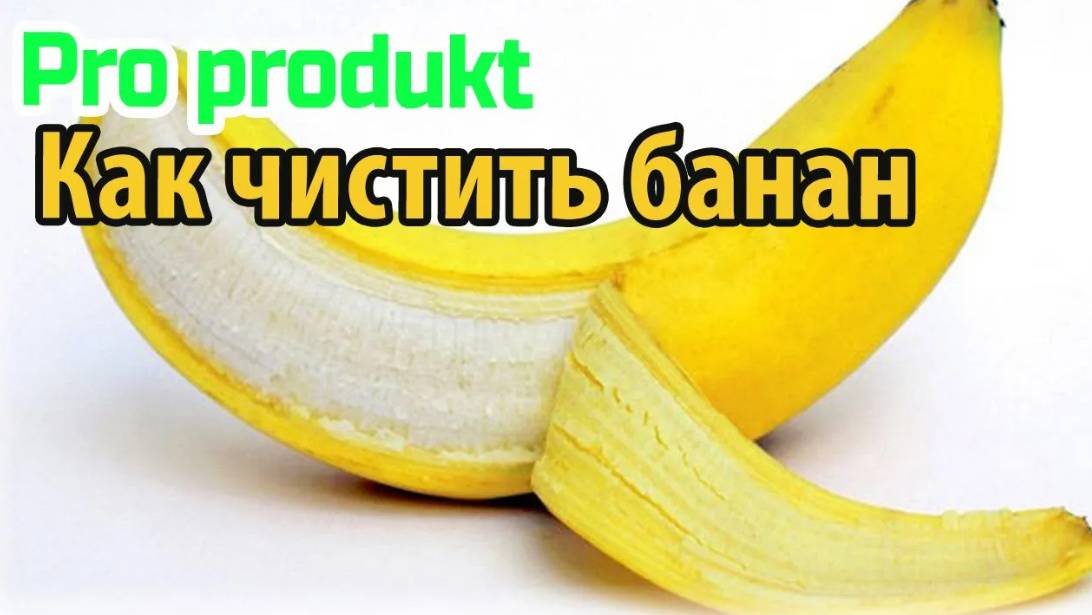 Как правильно чистить банан