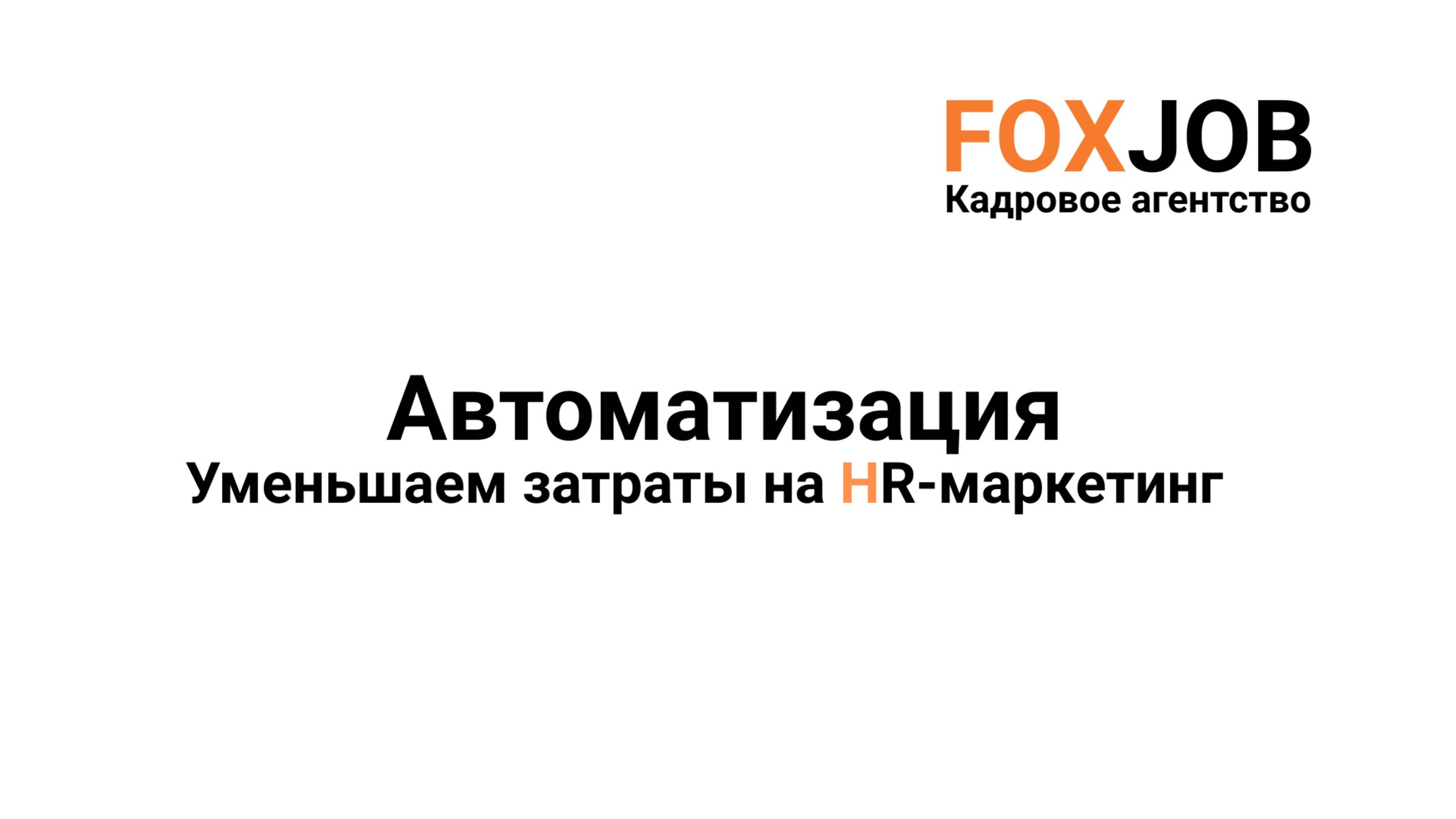 Автоматизация. Уменьшение затрат на HR маркетинг в кадровом агентстве FOXJOB