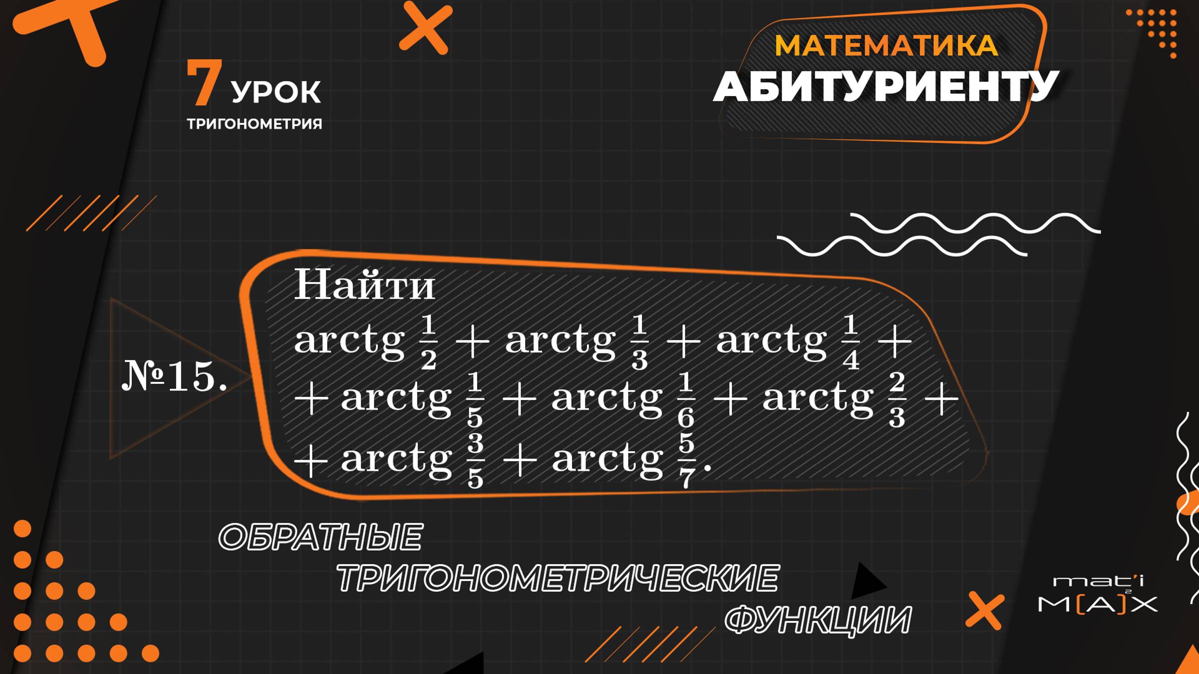 7.15. Найти arctg1/2+arctg1/3+arctg1/4+arctg1/5+arctg1/6+arctg2/3+arctg3/5+arctg5/7. В.В. ТКАЧУК