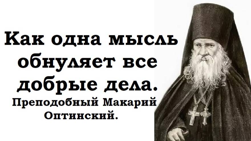 Как одна мысль обнуляет все добрые дела. Преподобный Макарий Оптинский.