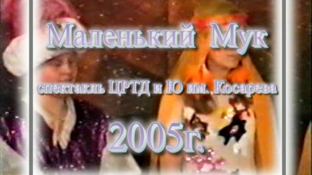 "Маленький Мук" Спектакль ЦРТД и Ю им. Косарева.2005 г.