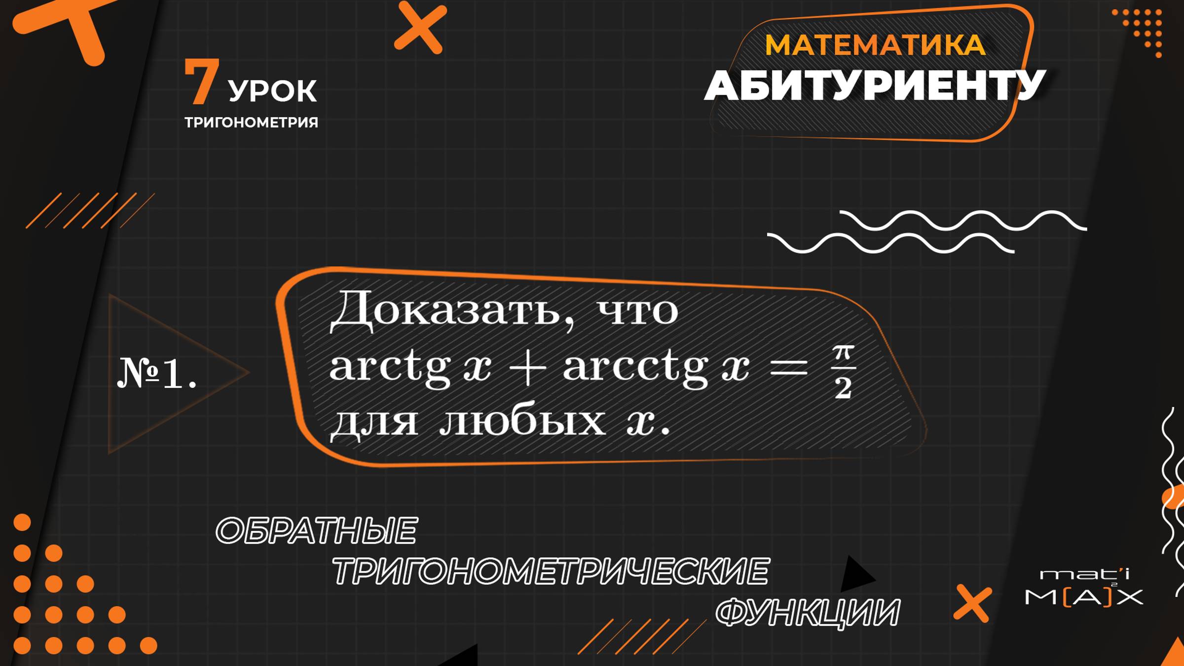 7.1.  Доказать, что arctgx+arcctgx=pi/2 для любых x.  Математика абитуриенту. В.В. Ткачук.