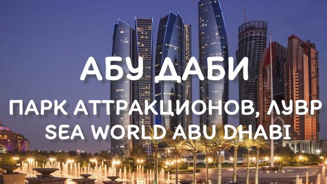 Абу-Даби - парк аттракционов, Лувр, SEA WORLD ABU DHABI