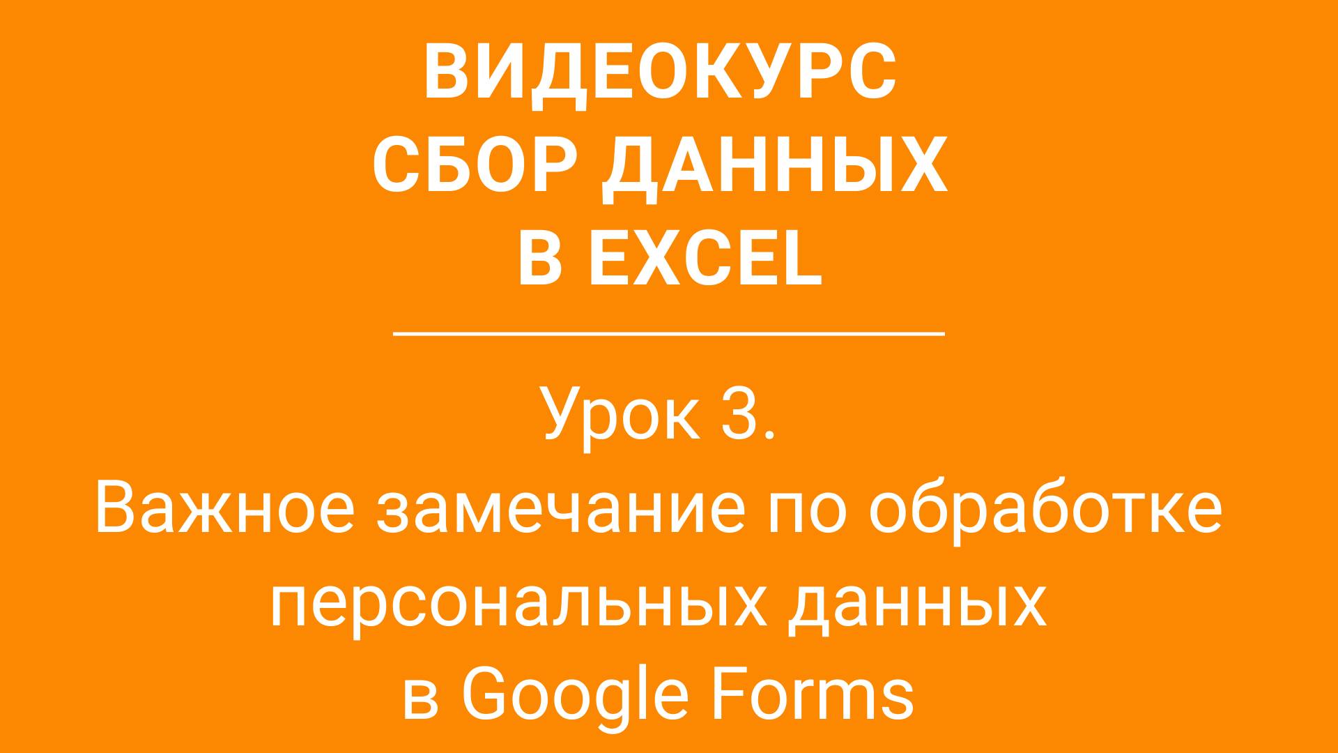 Урок 3 - ОБЯЗАТЕЛЬНО ПОСМОТРИТЕ Важное замечание по обработке персональных данных в Google Forms
