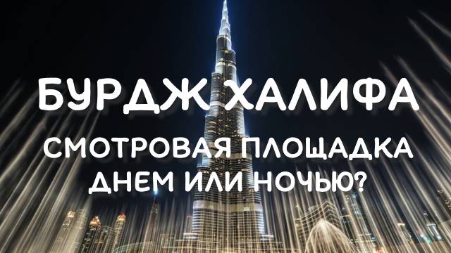 Бурдж Халифа когда лучше днём или ночью Смотровая площадка Экскурсия 124 148 154 этаж