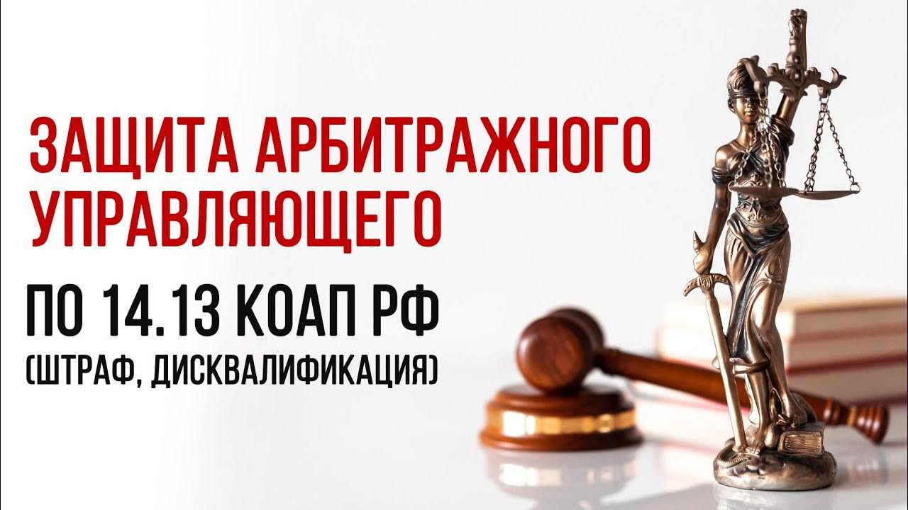 Защита арбитражного управляющего по 14.13 КоАП РФ (штраф, дисквалификация).