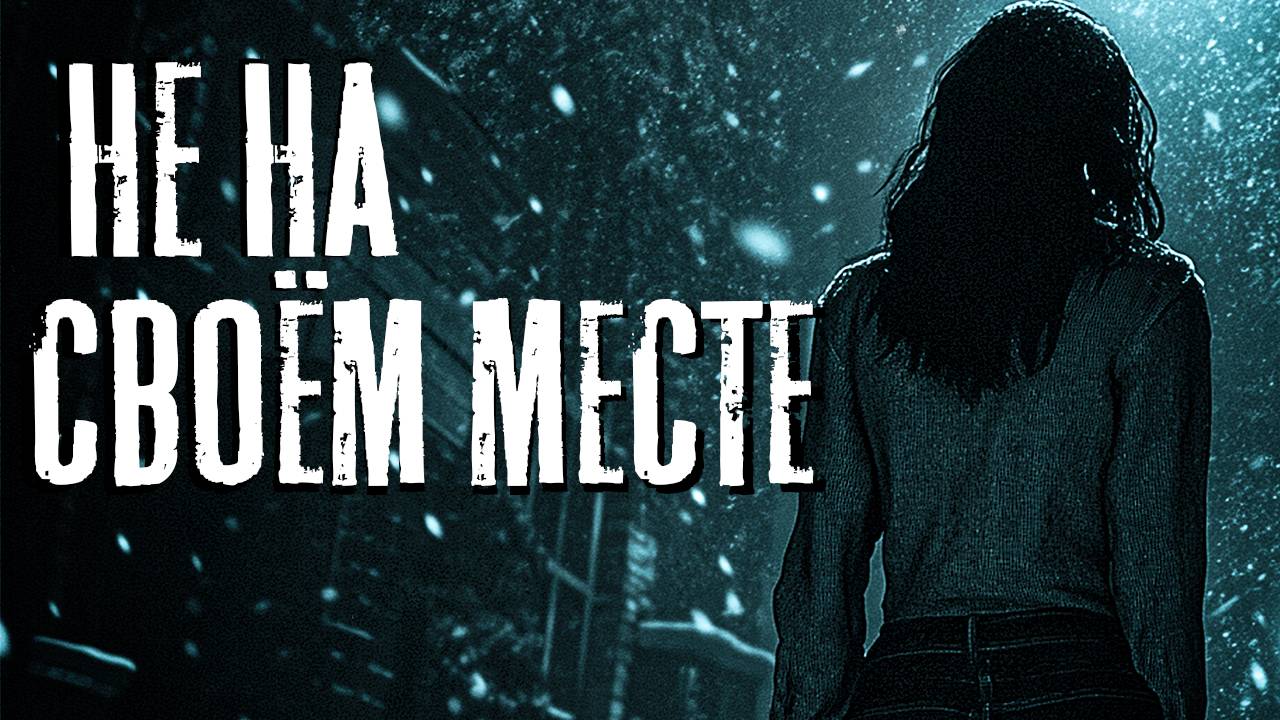 НЕ НА СВОЁМ МЕСТЕ | страшная история