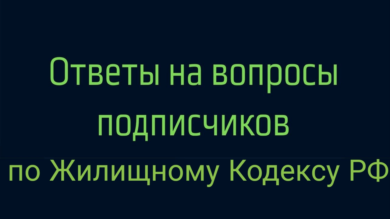 ОТВЕТЫ НА ВОПРОСЫ ПОДПИСЧИКОВ ПО ЖИЛИЩНОМУ КОДЕКСУ РОССИЙСКОЙ ФЕДЕРАЦИИ