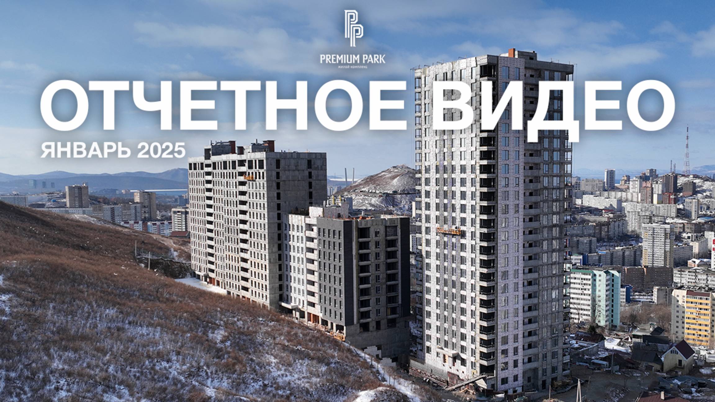 ОТЧЕТНОЕ ВИДЕО О СТРОИТЕЛЬСТВЕ ЖК PREMIUM PARK | ЯНВАРЬ 2025 | ВЛАДИВОСТОК