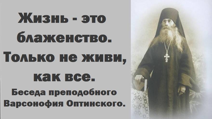 Только не живи, как все. Не будь практичным. Преподобный Варсонофий Оптинский.