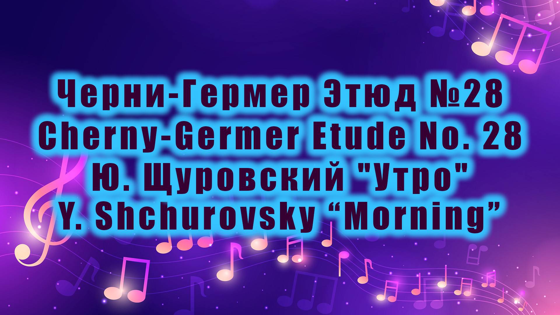 К. Черни - Этюд № 28 / C. Czerny - Etude No. 28, Ю. Щуровский "Утро" / Y. Shchurovsky “Morning”