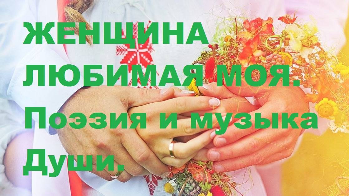 ЖЕНЩИНА ЛЮБИМАЯ МОЯ  . Автор стихотворения А. Соколов. Автор видео В. Голикова. Муз. А. Якшиянца.