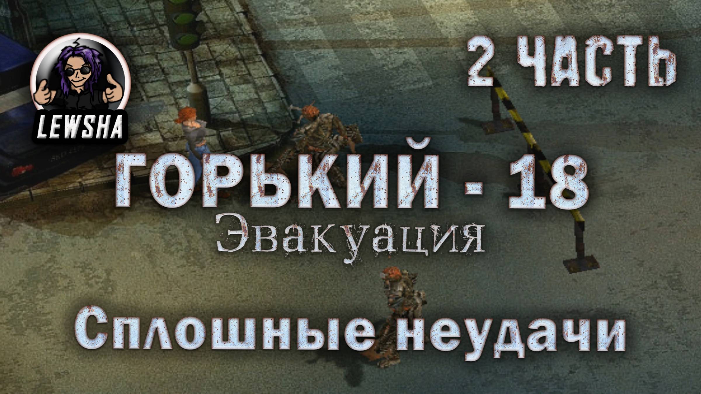 Горький 18 ✇ Эвакуация ✇ Прохождение ✇ Сплошные Неудачи ✇ Часть 2
