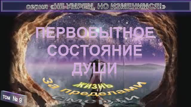 (9) ПЕРВОБЫТНОЕ СОСТОЯНИЕ ДУШИ - ПО ТУ СТОРОНУ - КОМПИЛЯЦИЯ из серии "НЕ УМРЕМ, НО ИЗМЕНИМСЯ!"