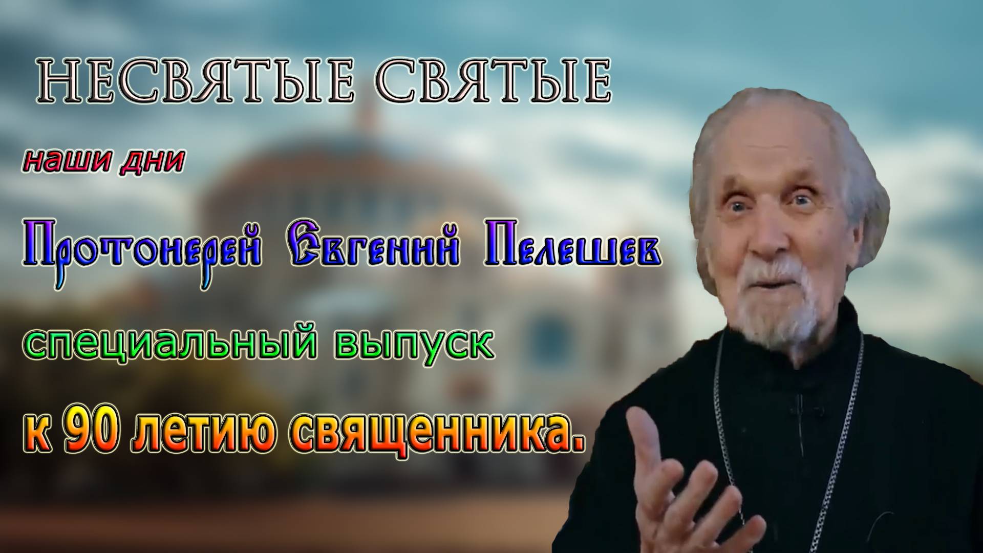 Протоиерей Евгений (Пелешев)  специальный выпуск к 90 летию священника. Несвятые святые наши дни