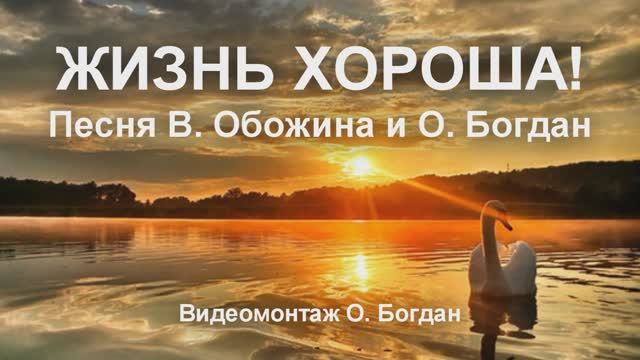 ЖИЗНЬ ХОРОША ( сл. О. Богдан. муз. исп. В. Обожин)