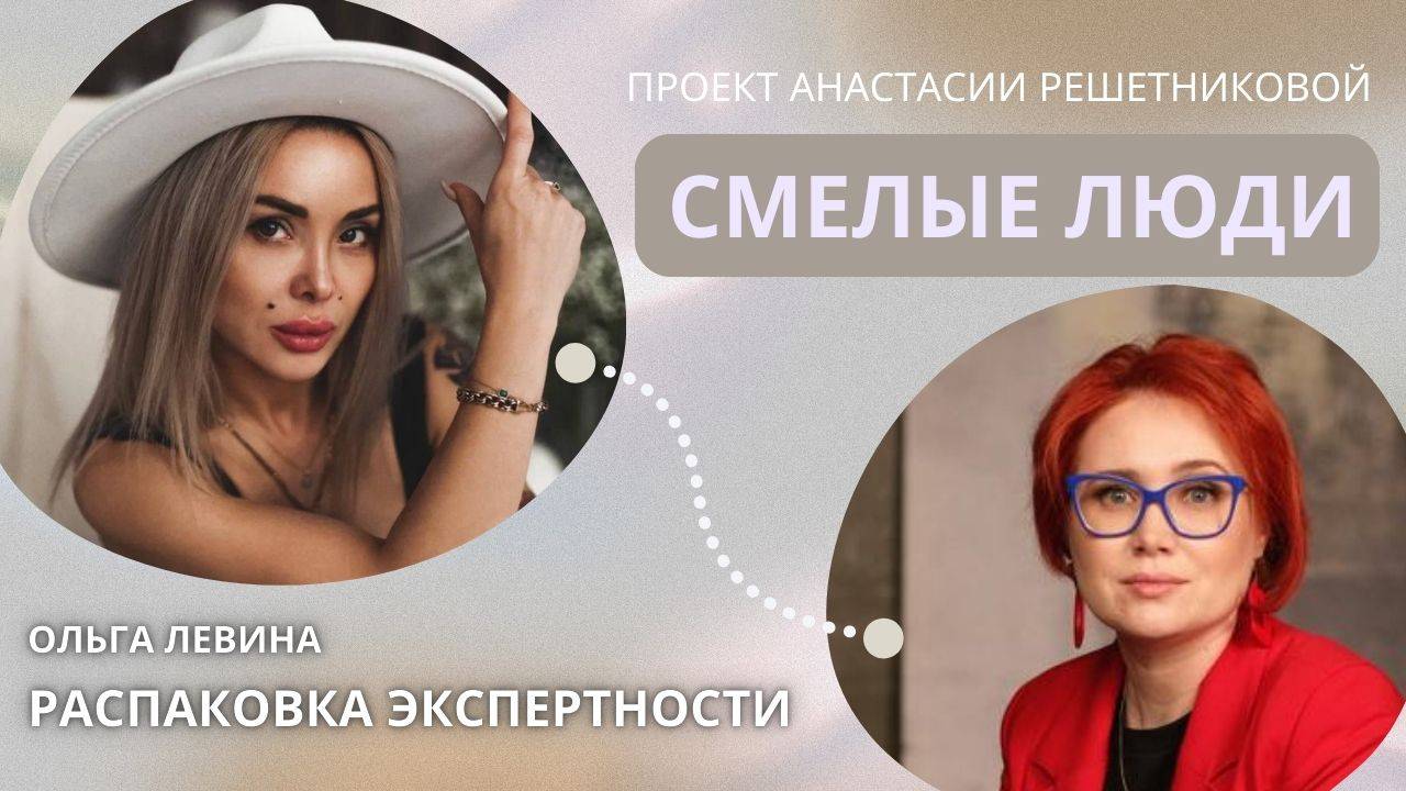 Проект Смелые люди. Ольга Левина. Распаковка экспертности