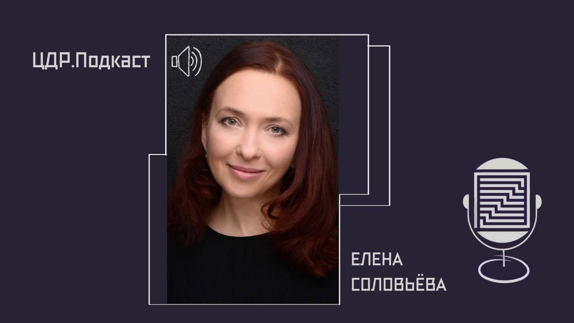 ЦДР. Подкаст. Выпуск 7. Елена Соловьёва
