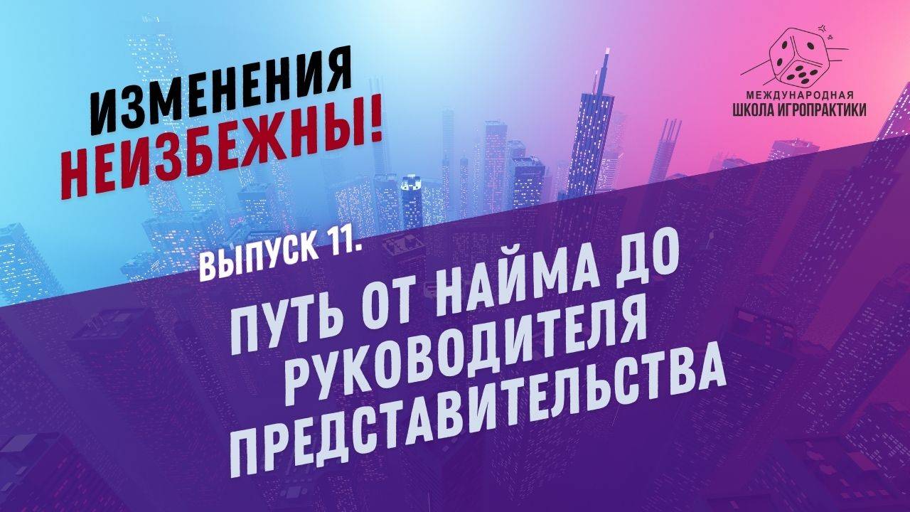 Рубрика «Изменения неизбежны».  Выпуск 11. Путь от найма до представительства