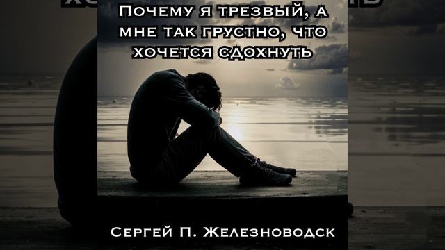 "Почему я трезвый, а мне так грустно, что хочется сдохнуть"
Сергей П. Железноводск