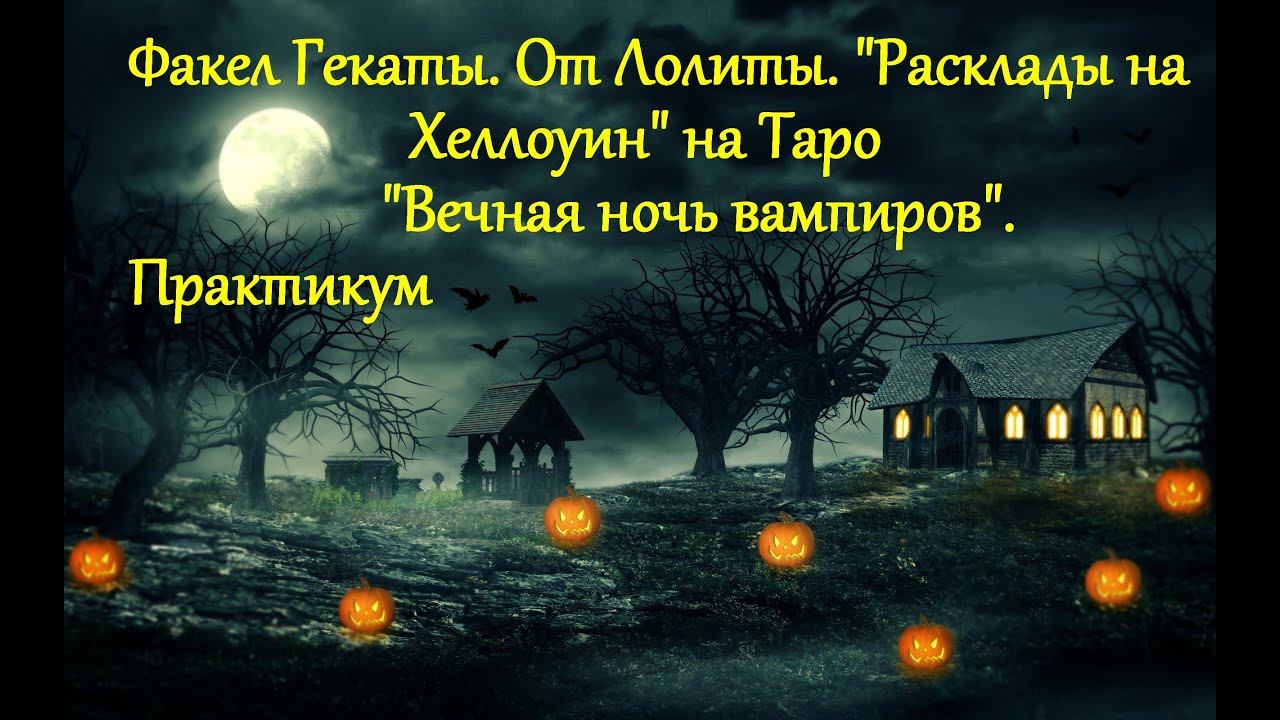 ХЭЛЛОУИН. ПРАЗДНИЧНЫЕ И СЕЗОННЫЕ РАСКЛАДЫ. На ТАРО "ВЕЧНАЯ НОЧЬ ВАМПИРОВ".ФАКЕЛ ГЕКАТЫ.ЛОЛИТА.№ 54.