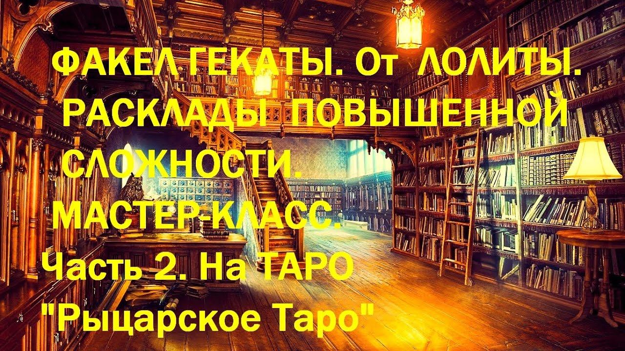 АВТ. РАСКЛАДЫ ПОВЫШЕННОЙ СЛОЖНОСТИ. Часть 2. На ТАРО.  Мастер-класс. Факел Гекаты. От Лолиты. № 157