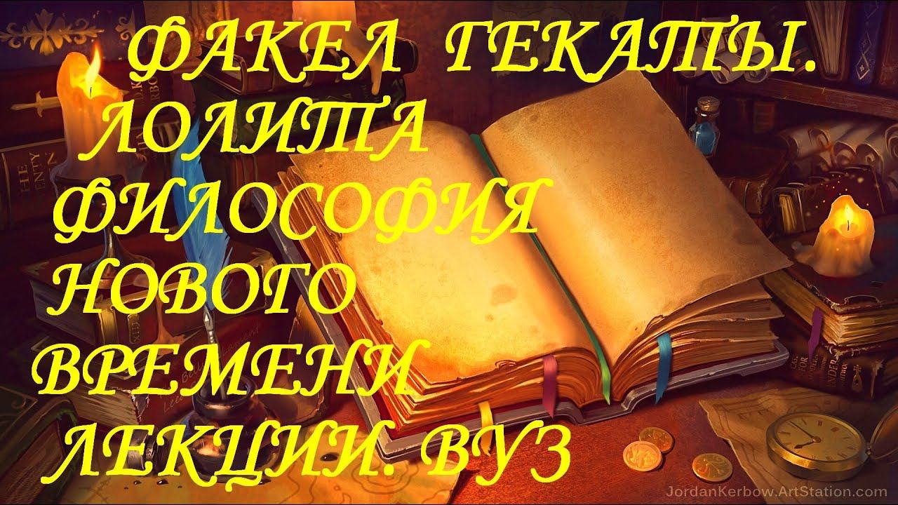 «ФИЛОСОФИЯ НОВОГО ВРЕМЕНИ». Лекции. ВУЗ. Факел Гекаты.  От Лолиты. Видео № 205.