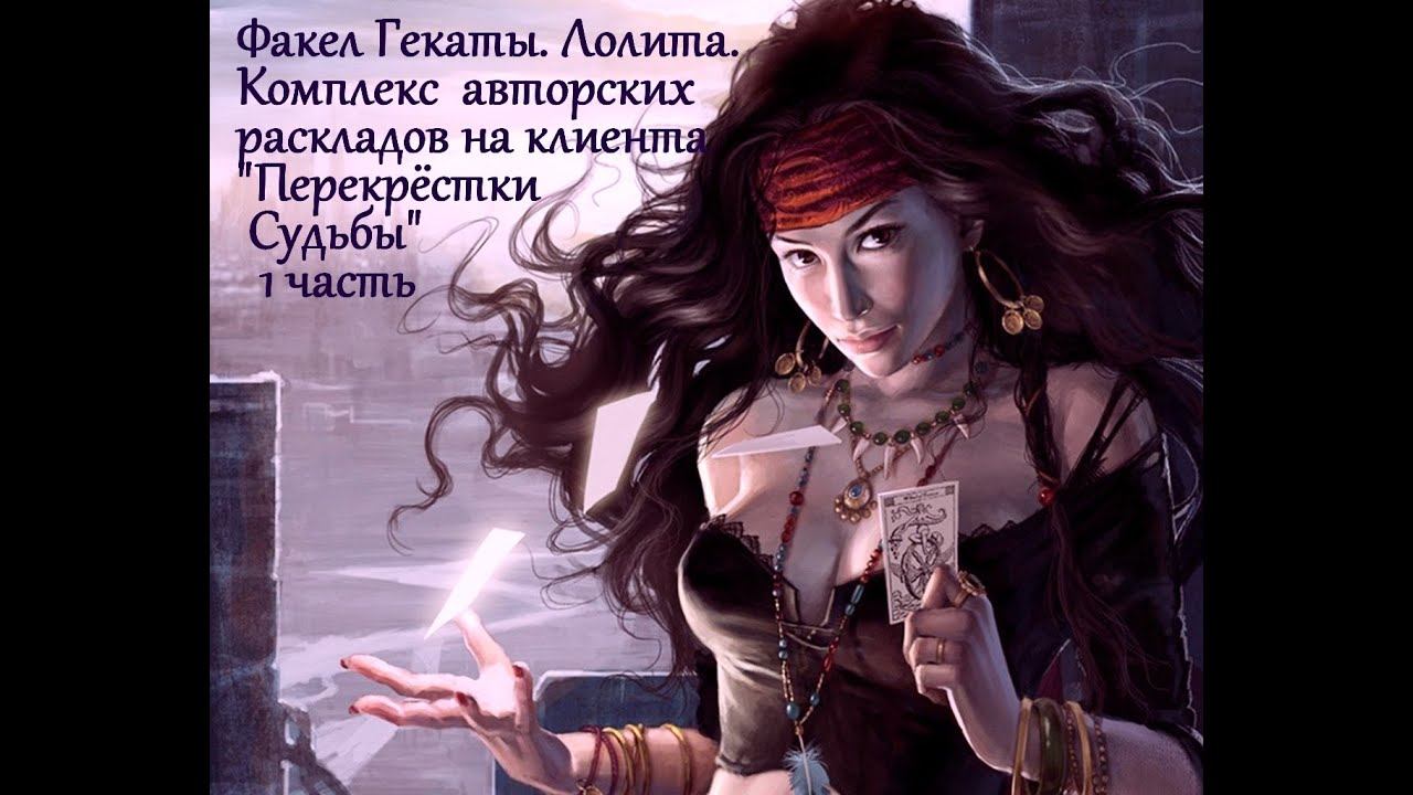 КОМПЛЕКС АВТОР. РАСКЛАДОВ "ПЕРЕКРЁСТКИ СУДЬБЫ" НА ОПРЕДЕЛЕНИЕ СОБЫТИЙ.1ч.ФАКЕЛ ГЕКАТЫ. ЛОЛИТА. № 108