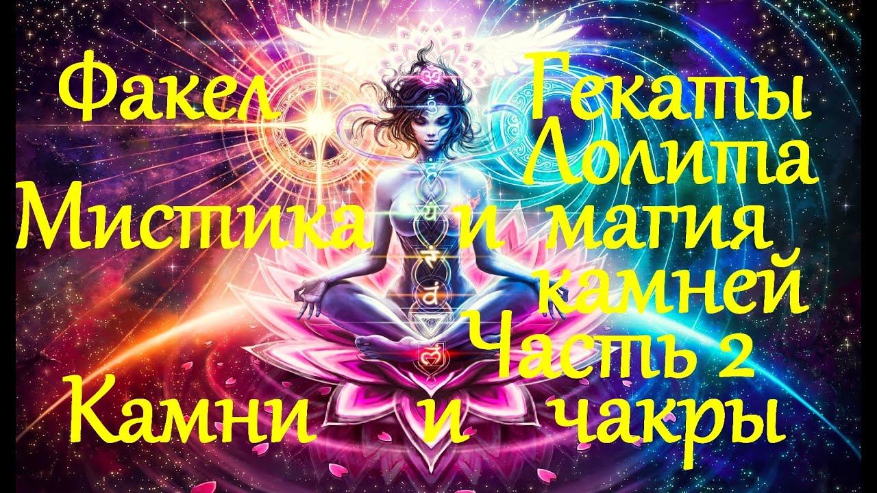 МИСТИКА И МАГИЯ КАМНЕЙ. 2 ЧАСТЬ. КАМНИ И ЧАКРЫ.  «ФАКЕЛ ГЕКАТЫ. ЛОЛИТА» Видео № 293.