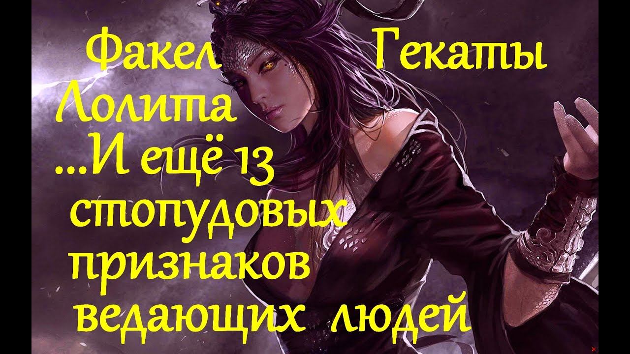 ...И ЕЩЁ 13 СТОПУДОВЫХ ПРИЗНАКОВ  ЛЮДЕЙ СИЛЫ: ВОРОЖЕЕВ, КОЛДУНОВ...2 ЧАСТЬ«ФАКЕЛ ГЕКАТЫ. ЛОЛИТА»№313