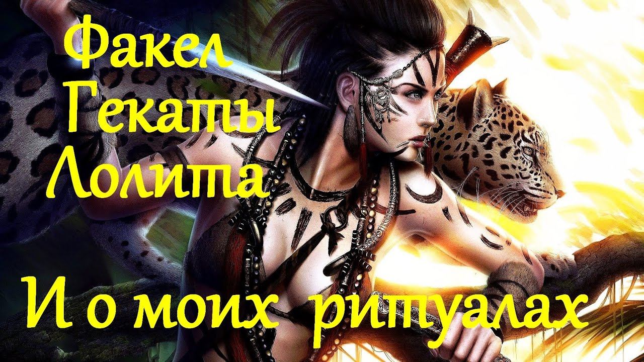 …И О МОИХ РИТУАЛАХ… ФИЛЬМ 2.  «ФАКЕЛ ГЕКАТЫ. ЛОЛИТА». К ПРЕЗЕНТАЦИИ МОЕГО КАНАЛА. Видео № 318.