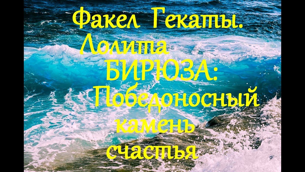 БИРЮЗА: ПОБЕДОНОСНЫЙ КАМЕНЬ СЧАСТЬЯ. «НЕ ОСКУДЕЕТ РУКА, НОСЯЩАЯ БИРЮЗУ...» ФАКЕЛ ГЕКАТЫ. ЛОЛИТА №303