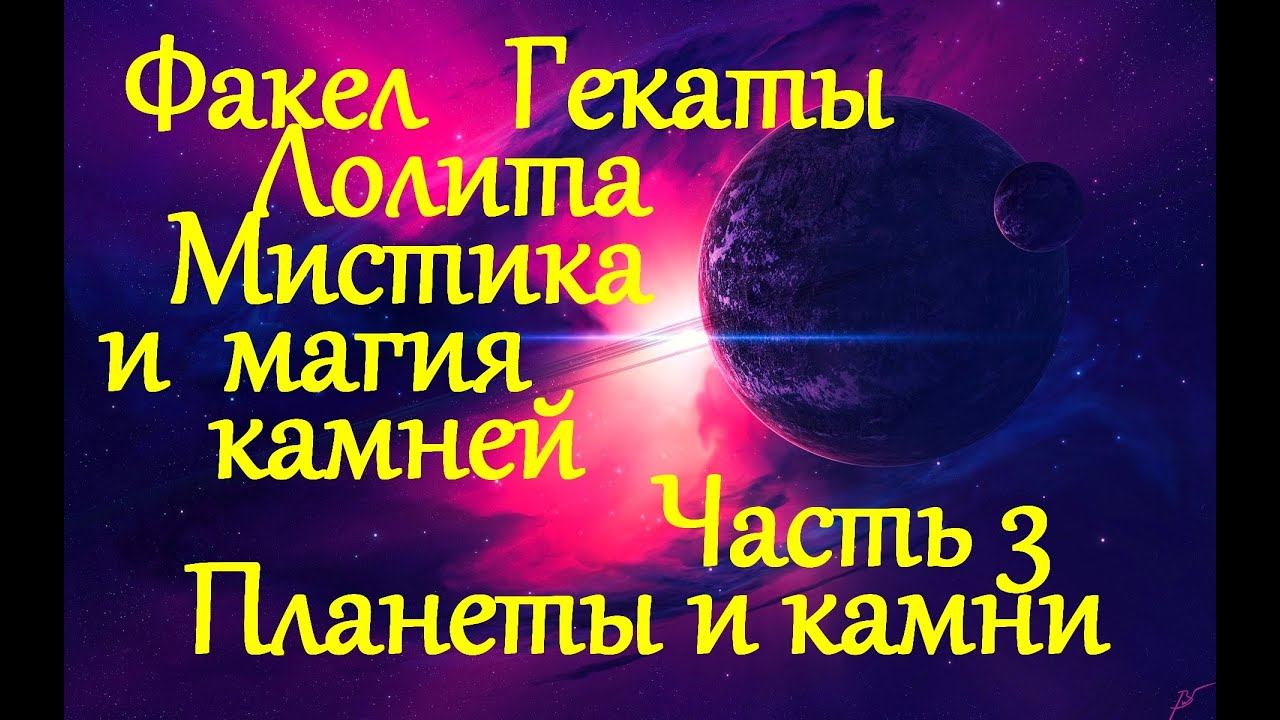 МАГИЯ КАМНЕЙ. 3 ЧАСТЬ. ПЛАНЕТЫ И КАМНИ ГОДА И ДНЕЙ ЛУННОГО КАЛЕНДАРЯ. «ФАКЕЛ ГЕКАТЫ. ЛОЛИТА» № 294