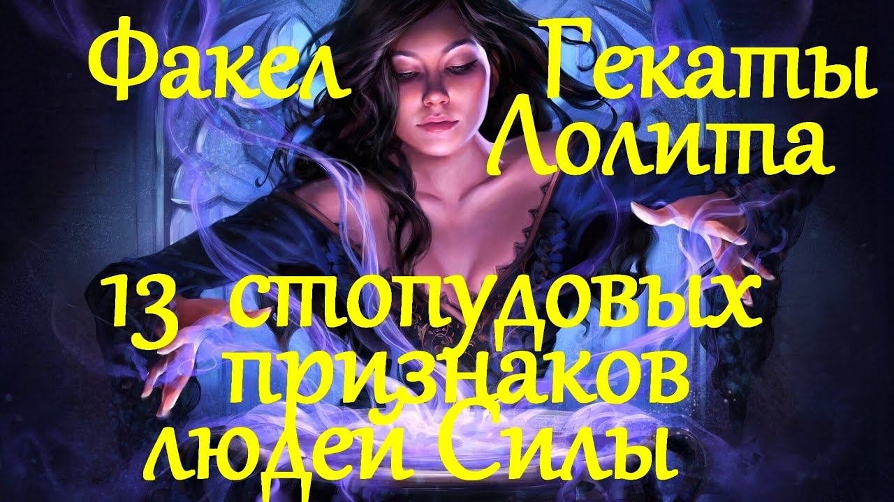 13 СТОПУДОВЫХ ПРИЗНАКОВ  ВЕДАЮЩИХ ЛЮДЕЙ /ЛЮДЕЙ СИЛЫ:   ВЕДЬМ, КОЛДУНОВ...«ФАКЕЛ ГЕКАТЫ. ЛОЛИТА» №312