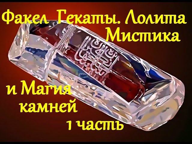МИСТИКА И МАГИЯ КАМНЕЙ. 1 ЧАСТЬ. КЛАССИФИКАЦИЯ И ИСТОРИЯ КАМНЕЙ. «ФАКЕЛ ГЕКАТЫ. ЛОЛИТА» Видео № 292.