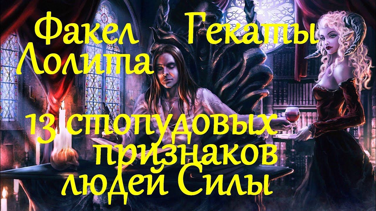13 СТОПУДОВЫХ ПРИЗНАКОВ  ЛЮДЕЙ СИЛЫ: ВЕДЬМ...1 ч ФАКЕЛ ГЕКАТЫ ЛОЛИТА №315 /Без музыки!!!