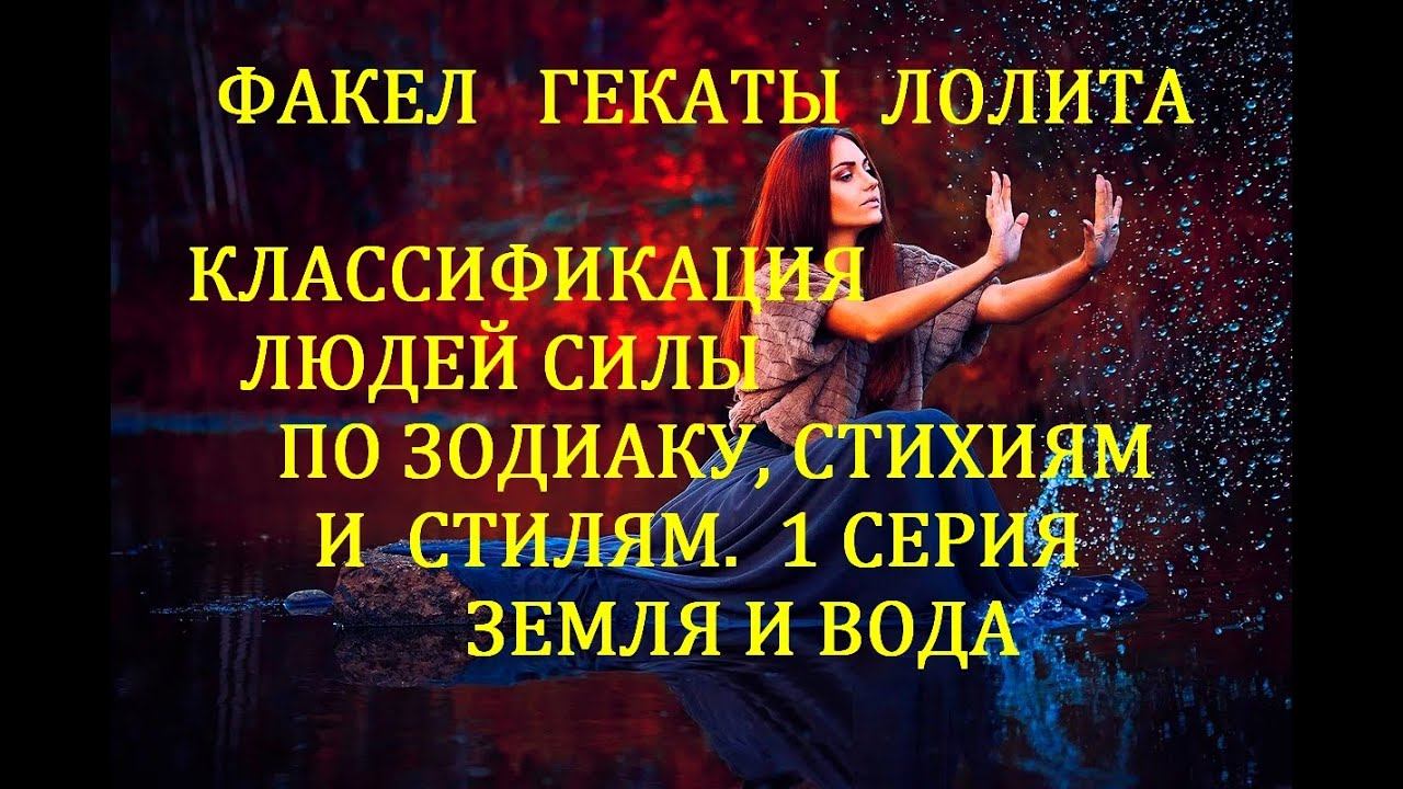 КЛАССИФИКАЦИЯ ЛЮДЕЙ СИЛЫ  ПО ЗОДИАКУ,СТИХИЯМ, СТИЛЯМ.1.СТИХИИ ЗЕМЛИ И ВОДЫ.ФАКЕЛ ГЕКАТЫ. ЛОЛИТА№ 330