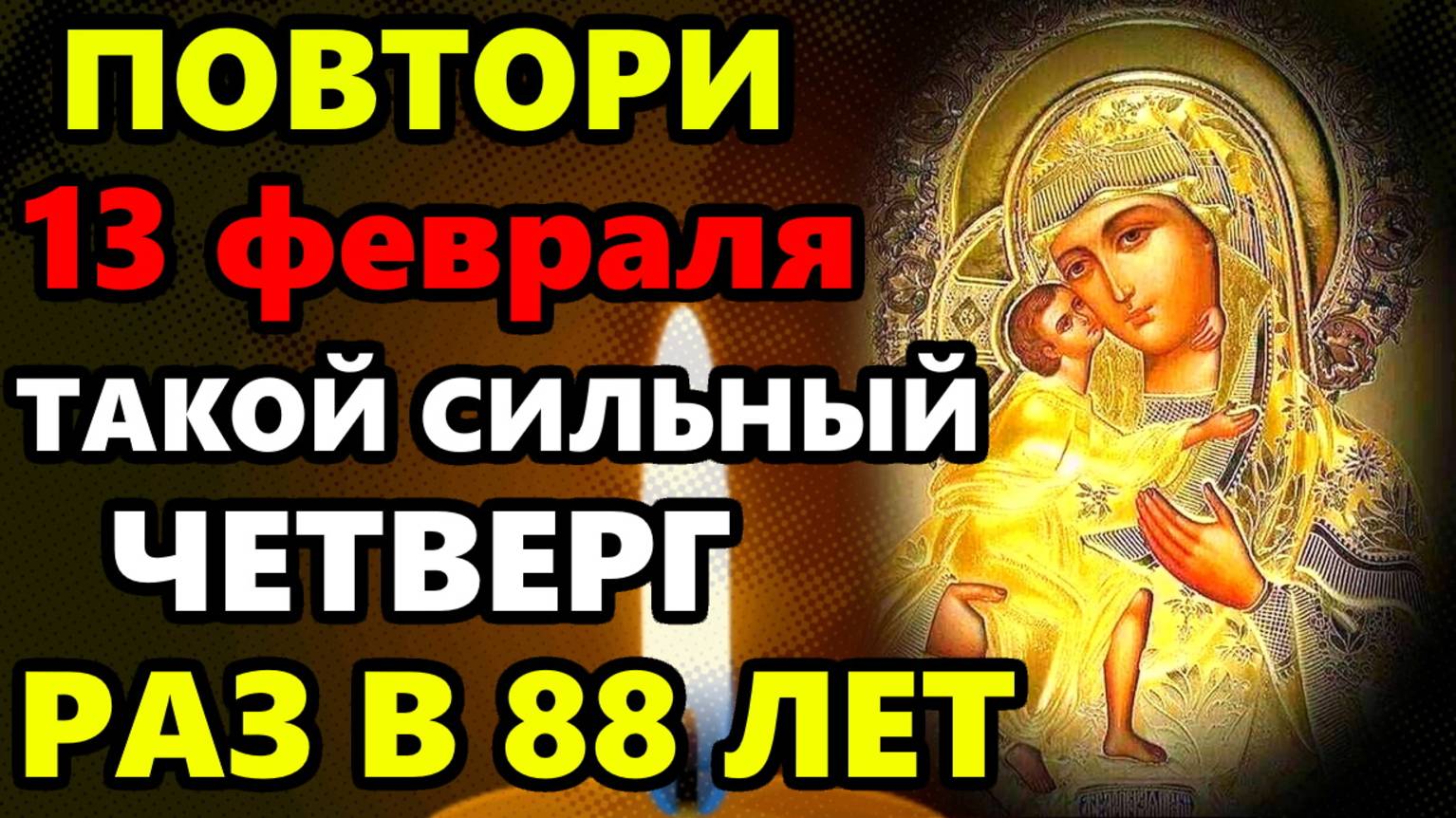 13 февраля УСПЕЙ ПОВТОРИТЬ! ТАКОЙ ЧЕТВЕРГ РАЗ В 88 ЛЕТ! Сильная Молитва Богородице! Православие