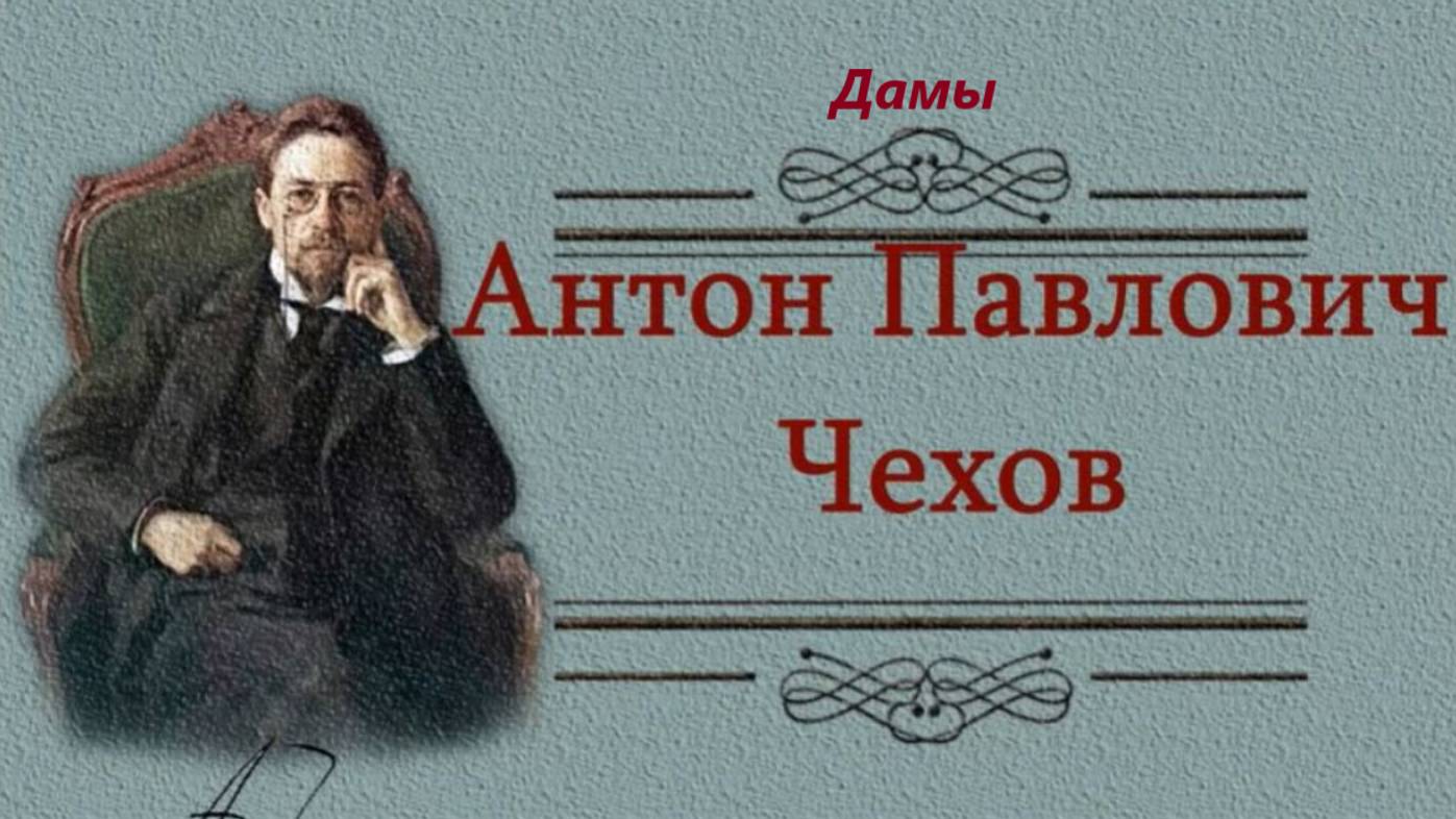 А П Чехов, Дамы