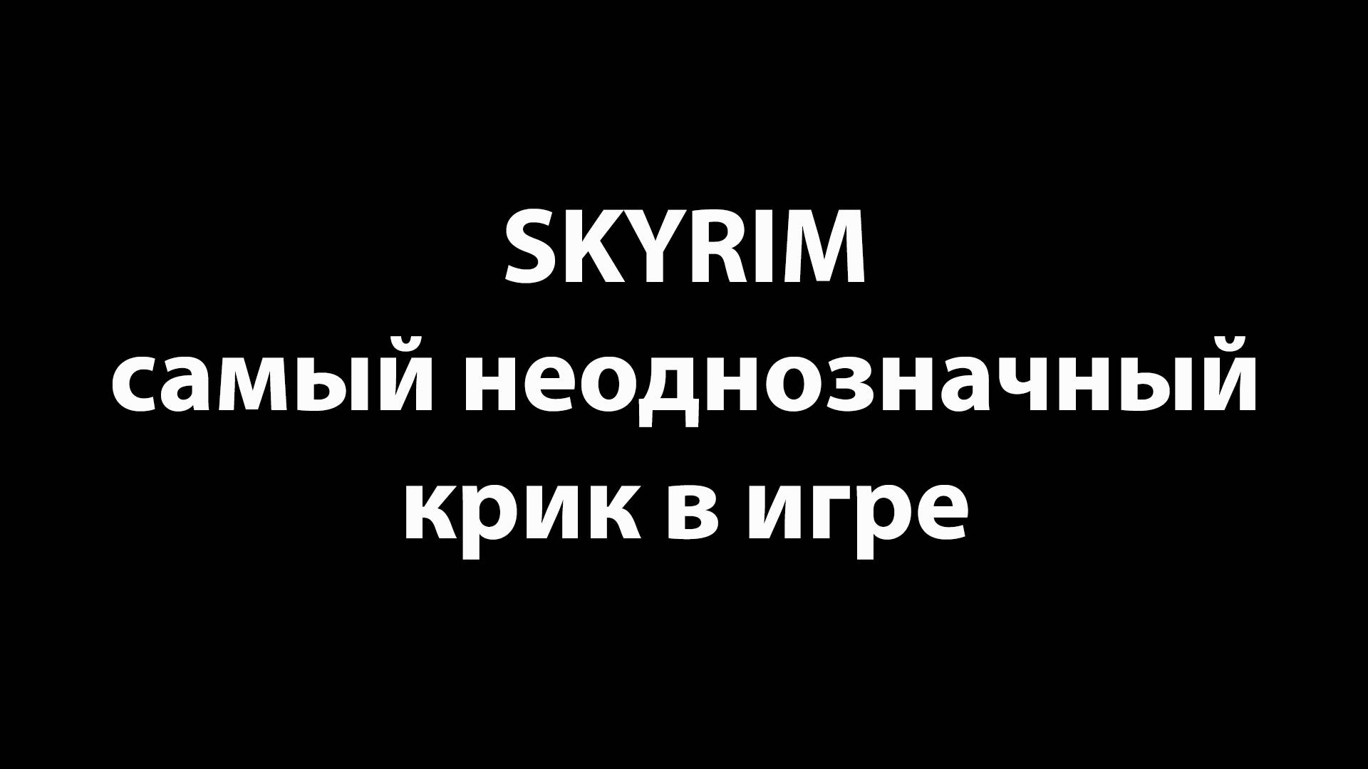 SKYRIM - самый неоднозначный крик в игре