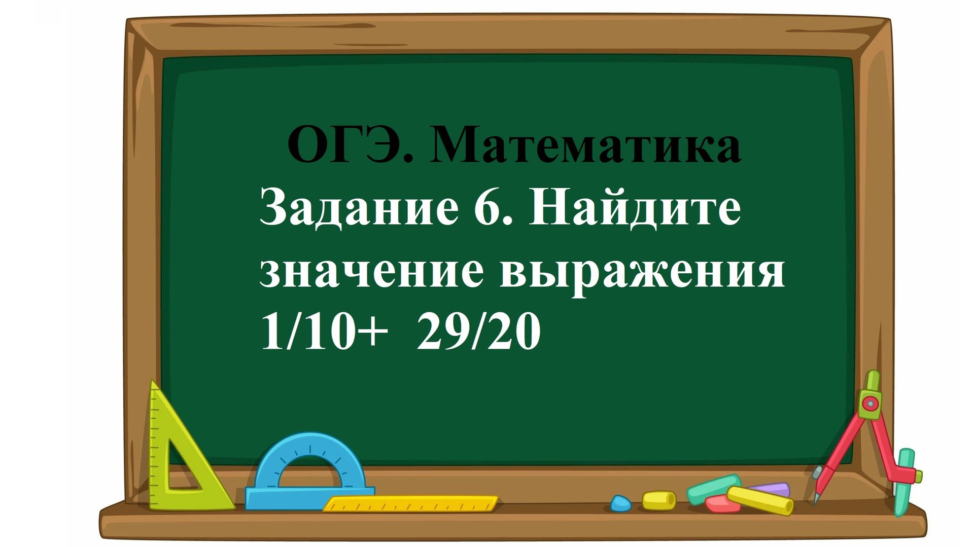 ОГЭ. Математика. Задание 6. Найдите значение выражения    1/10 +  29/20