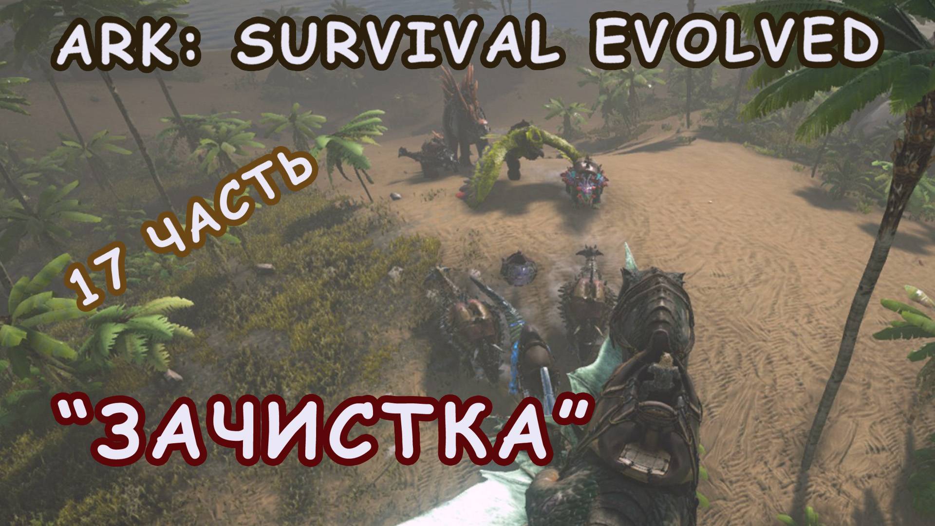 Продолжаем играть в ARK: Survival Evolved! Семнадцатая часть. "Зачистка"!